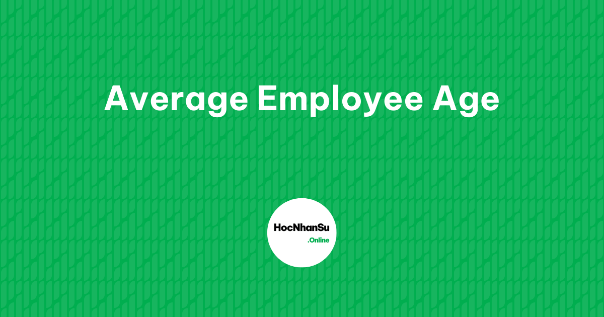 Average Employee Age là gì? - HocNhanSu.Online